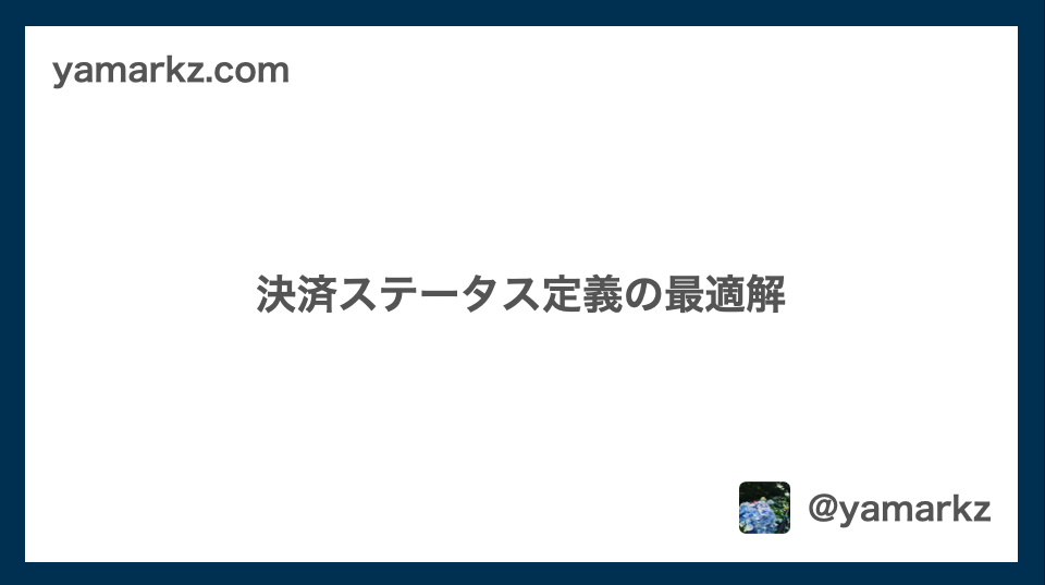 決済ステータス定義の最適解 | yamarkz.com